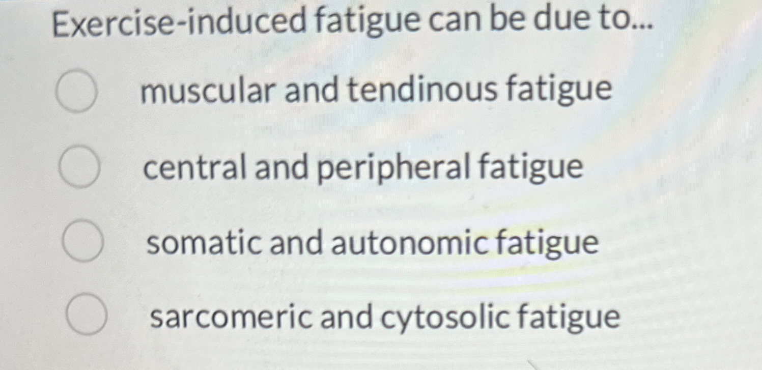 Solved Exercise-induced fatigue can be due to...muscular and | Chegg.com