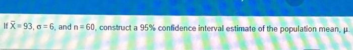Solved If X=93, o=6, and n = 60, construct a 95% confidence | Chegg.com