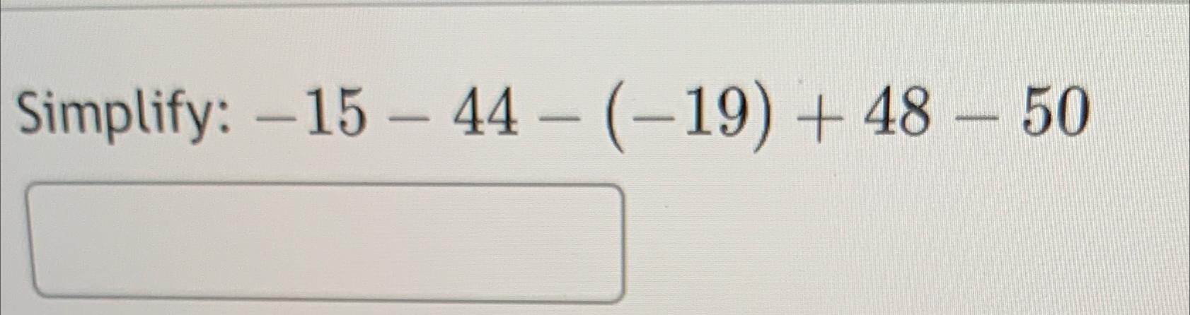 Solved Simplify: -15-44-(-19)+48-50 | Chegg.com