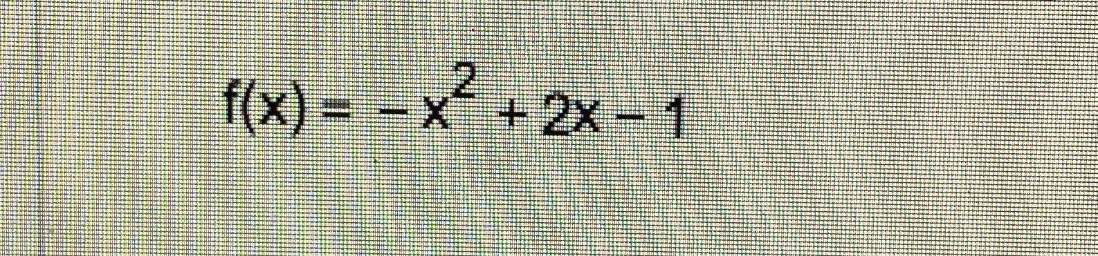 Solved f(x)=-x2+2x-1 | Chegg.com