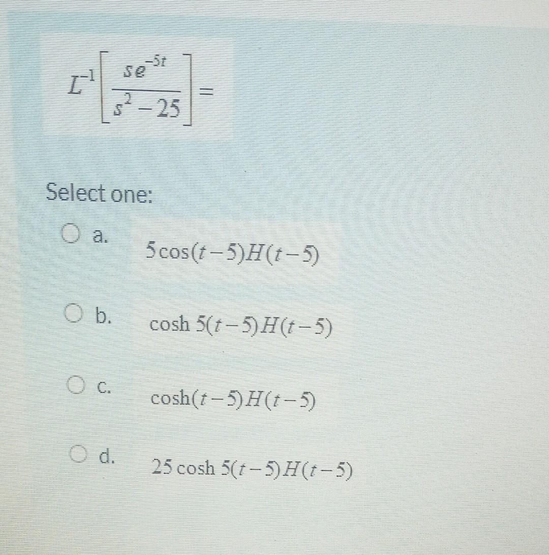 Solved L−1[s2−25se−5t]= Select one: a. 5cos(t−5)H(t−5) b. | Chegg.com