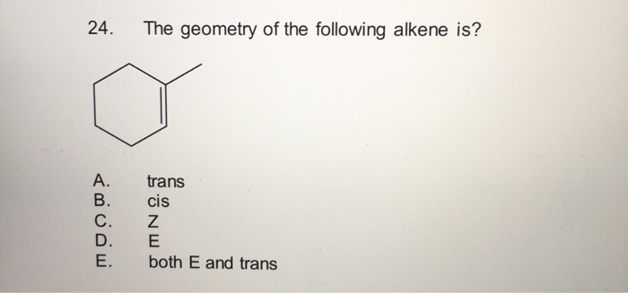 Solved 24. The geometry of the following alkene is? А. trans | Chegg.com