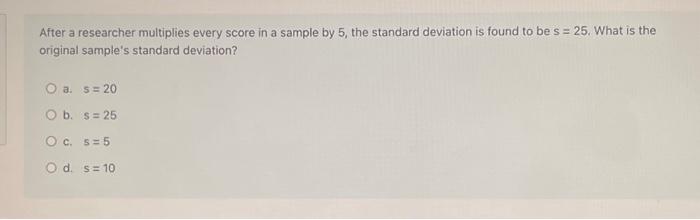 Solved After a researcher multiplies every score in a sample | Chegg.com