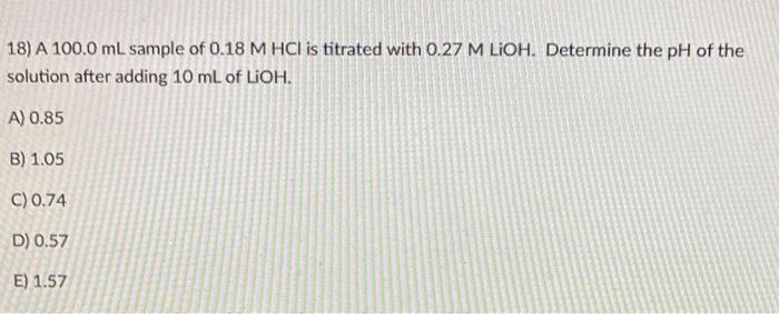 Solved 18) A 100.0 mL sample of 0.18 M HCl is titrated with | Chegg.com