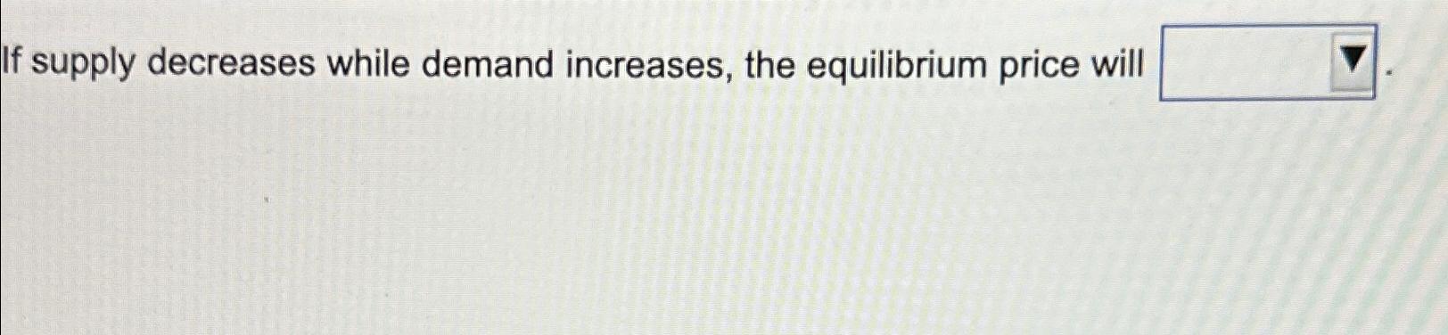 Solved If supply decreases while demand increases, the | Chegg.com