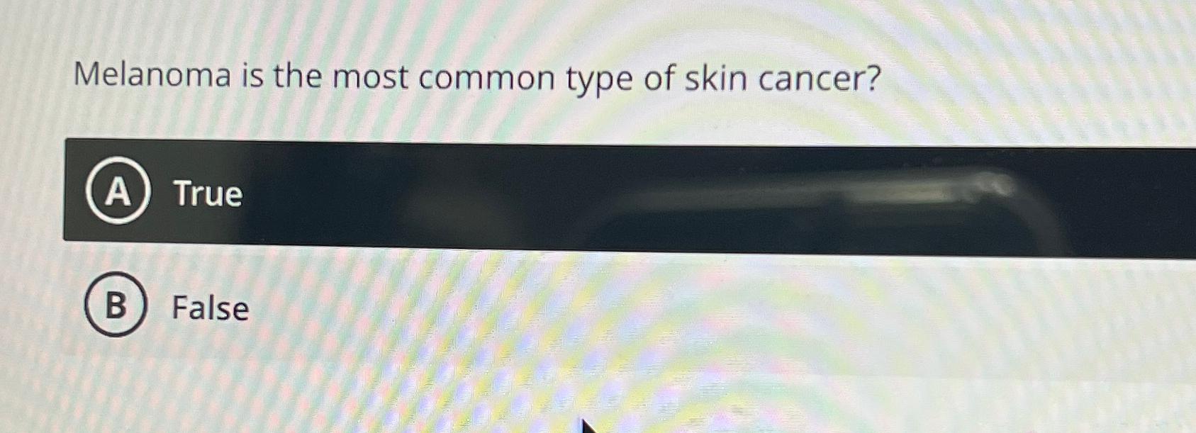 Solved Melanoma is the most common type of skin cancer?A | Chegg.com