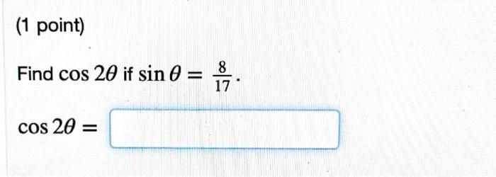 Solved (1 point) Find cos 20 if sin 0 = 8 : = 17 cos 20 = | Chegg.com