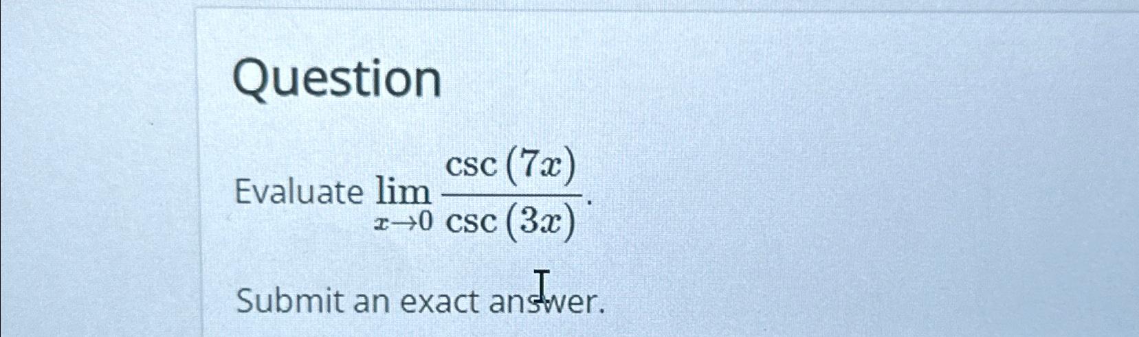 Solved QuestionEvaluate limx→0csc(7x)csc(3x)Submit an exact | Chegg.com