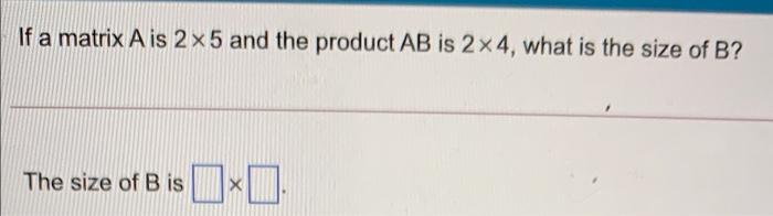 Solved If a matrix A is 2 x 5 and the product AB is 2x4, | Chegg.com