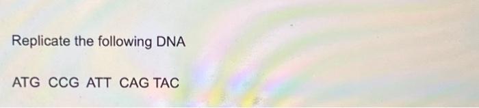 Solved Replicate the following DNA ATG CCG ATT CAG TAC | Chegg.com