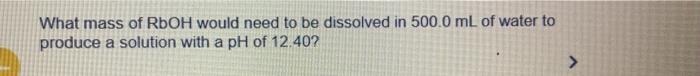 Solved What mass of RbOH would need to be dissolved in 500.0 | Chegg.com