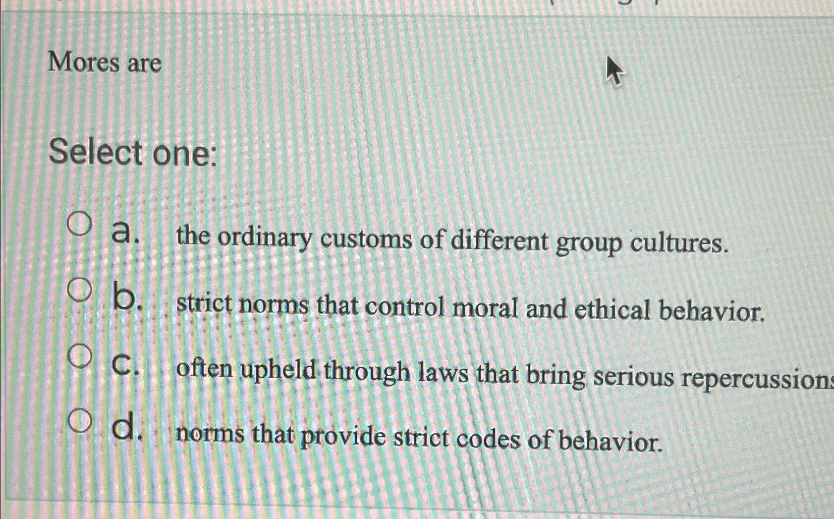 Solved Mores areSelect one:a. ﻿the ordinary customs of | Chegg.com