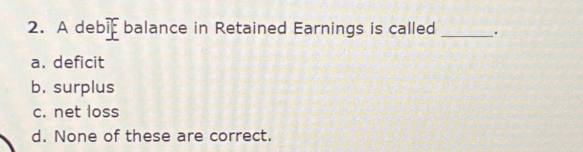 Solved A debiE balance in Retained Earnings is calleda. | Chegg.com
