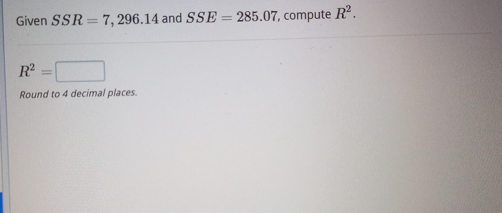 Solved Given SSR=7,296.14 and SSE=285.07, compute R2. R2= | Chegg.com