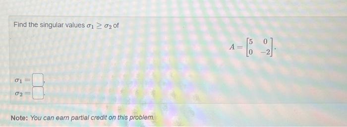 Solved Find the singular values σ1≥σ2 of A=[500−2] σ1=σ2= | Chegg.com