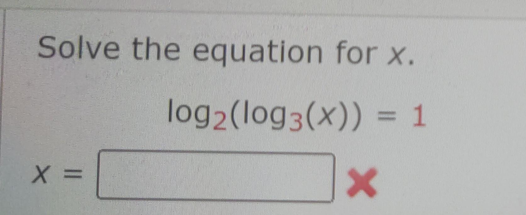 Solved Solve the equation for x. log2 (log3(x)) = 1 X = x | Chegg.com