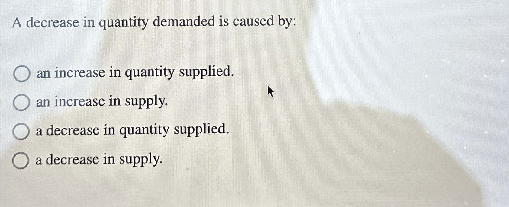Solved A decrease in quantity demanded is caused by:an | Chegg.com