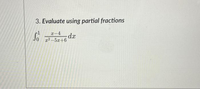 Solved 3. Evaluate using partial fractions ∫01x2−5x+6x−4dx | Chegg.com