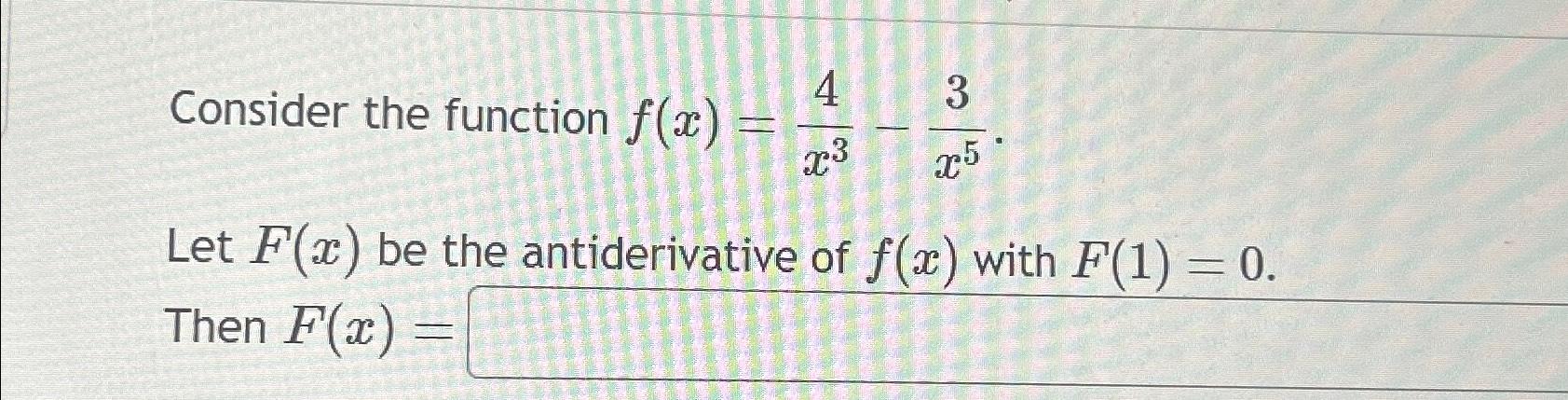 Solved Consider the function f(x)=4x3-3x5.Let F(x) ﻿be the | Chegg.com