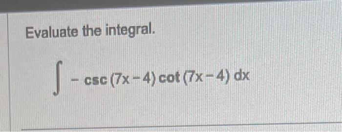 Solved Evaluate the integral. ∫−csc(7x−4)cot(7x−4)dx | Chegg.com
