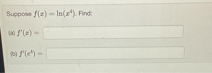 Solved Suppose f(x)=ln(x4). Find: (a) f′(x)= (b) f′(e4)= | Chegg.com