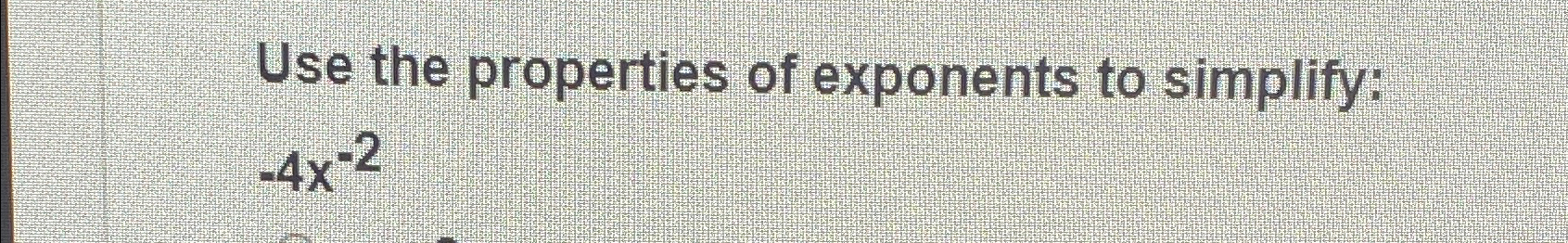 Solved Use the properties of exponents to simplify:-4x-2 | Chegg.com