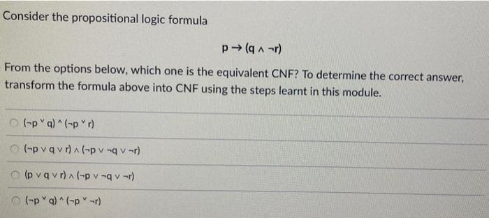 Solved Consider the propositional logic formula p → (q^-r) | Chegg.com