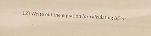 Solved 12) Write out the equation for calculating ΔS∘ rxn. | Chegg.com