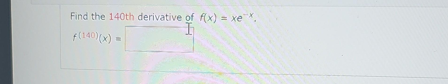 Solved Find the 140th derivative of f(x)=xe−x. f(140)(x)= | Chegg.com