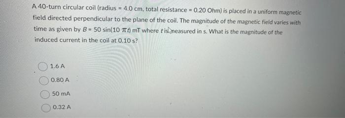 Solved A 40-turn circular coil (radius =4.0 cm, total | Chegg.com