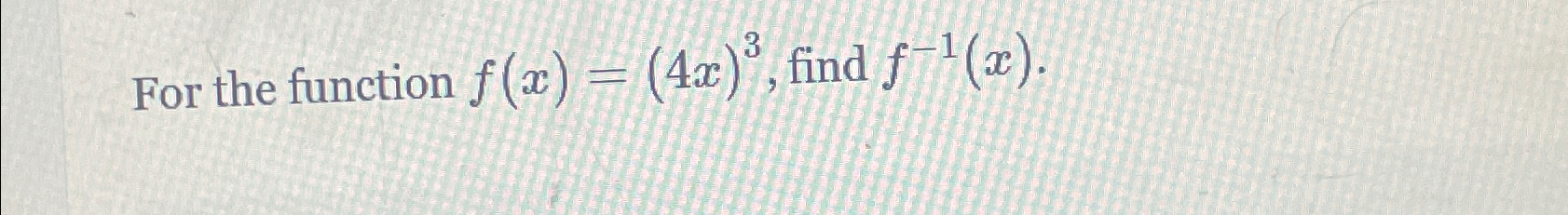 Solved For the function f(x)=(4x)3, ﻿find f-1(x). | Chegg.com
