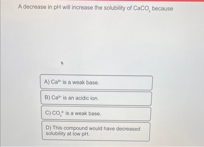 Solved A decrease in pH will increase the solubility of | Chegg.com