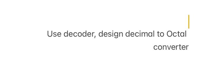 Solved Use decoder, design decimal to Octal converter | Chegg.com