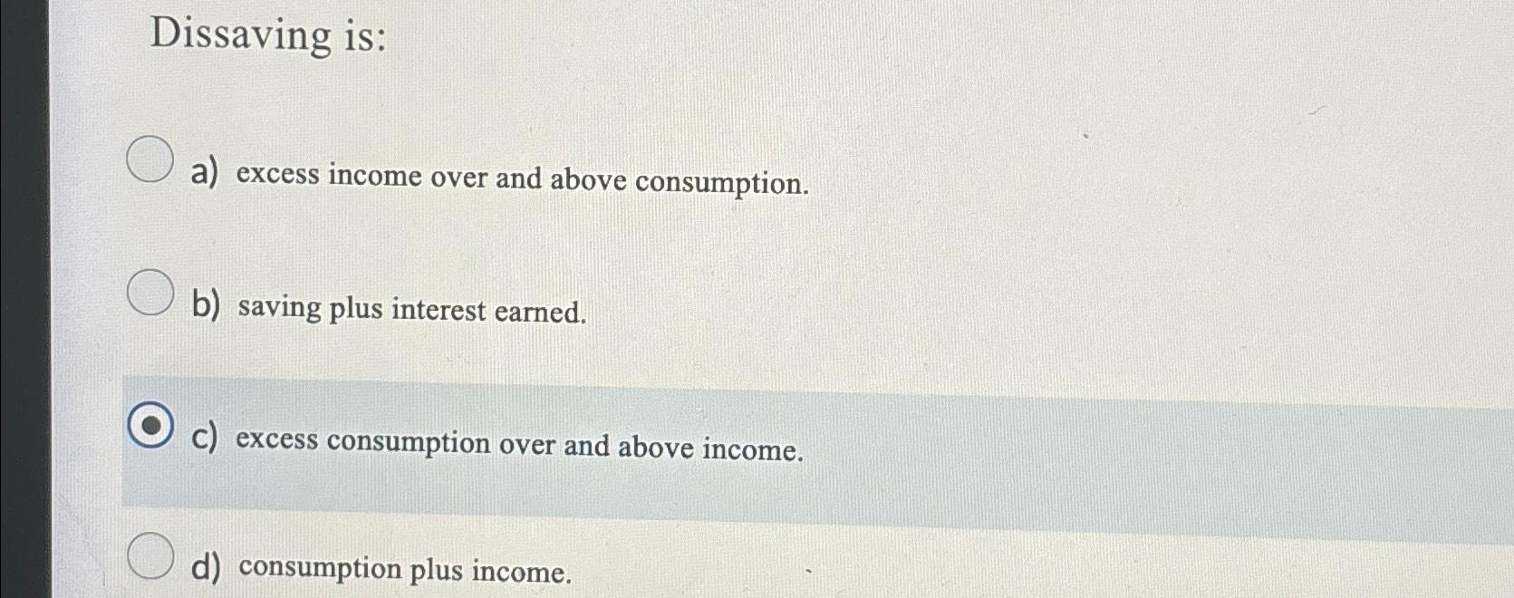 Solved Dissaving is:a) ﻿excess income over and above | Chegg.com