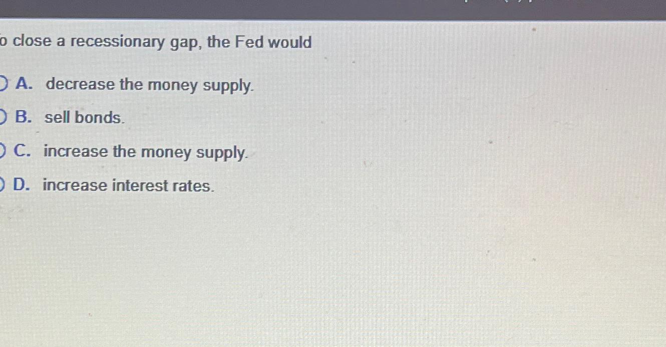 Solved To close a recessionary gap, the Fed wouldA. | Chegg.com