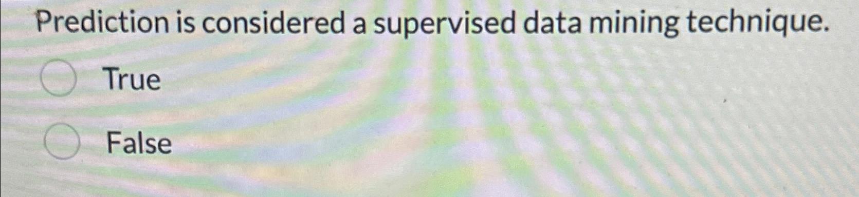 Solved Prediction is considered a supervised data mining | Chegg.com