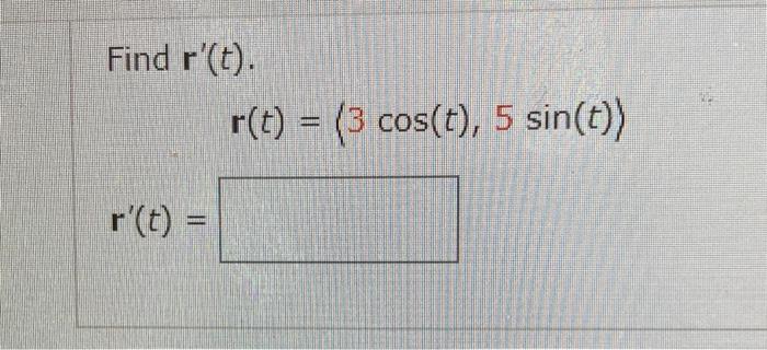 Solved Find r′(t) r(t)= 3cos(t),5sin(t)) r′(t)= | Chegg.com