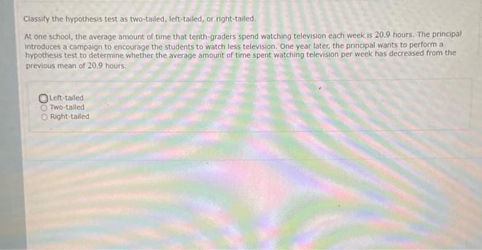 [Solved]: Classify the hypothesis test as two-tatled, left-