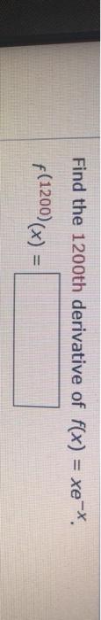 Solved Find the 1200th derivative of f(x) = xe-x. f(1200)(x) | Chegg.com