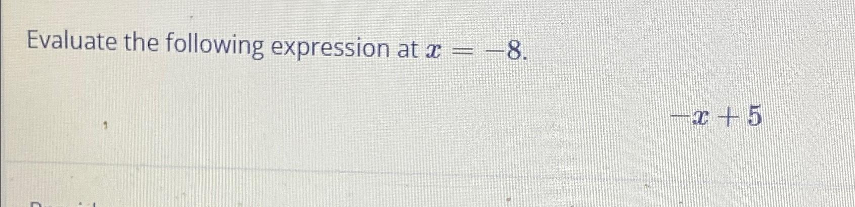 Solved Evaluate the following expression at x=-8.-x+5 | Chegg.com