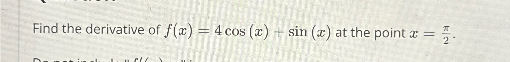 Solved Find the derivative of f(x)=4cos(x)+sin(x) ﻿at the | Chegg.com