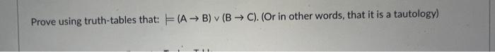 Solved Prove using truth-tables that: ⊨(A→B)∨(B→C). (Or in | Chegg.com