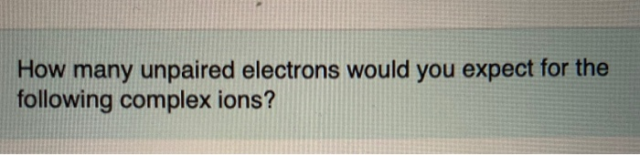 Solved How many unpaired electrons would you expect for the | Chegg.com