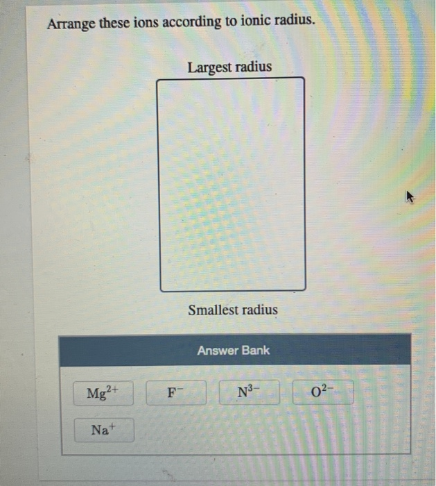 Solved Arrange these ions according to ionic radius. Largest | Chegg.com