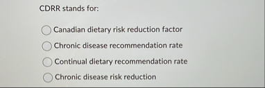 Solved CDRR stands for:Canadian dietary risk reduction | Chegg.com