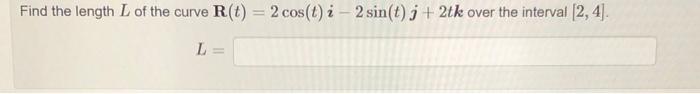 Solved rve R(t)=2cos(t)i−2sin(t)j+2t L= | Chegg.com