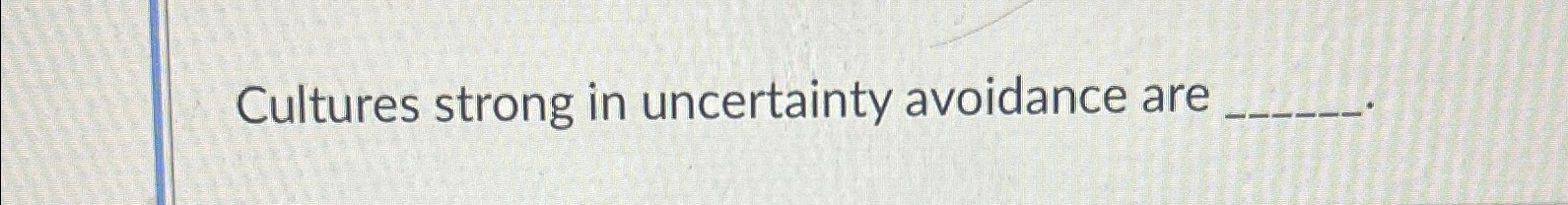 Solved Cultures strong in uncertainty avoidance are | Chegg.com