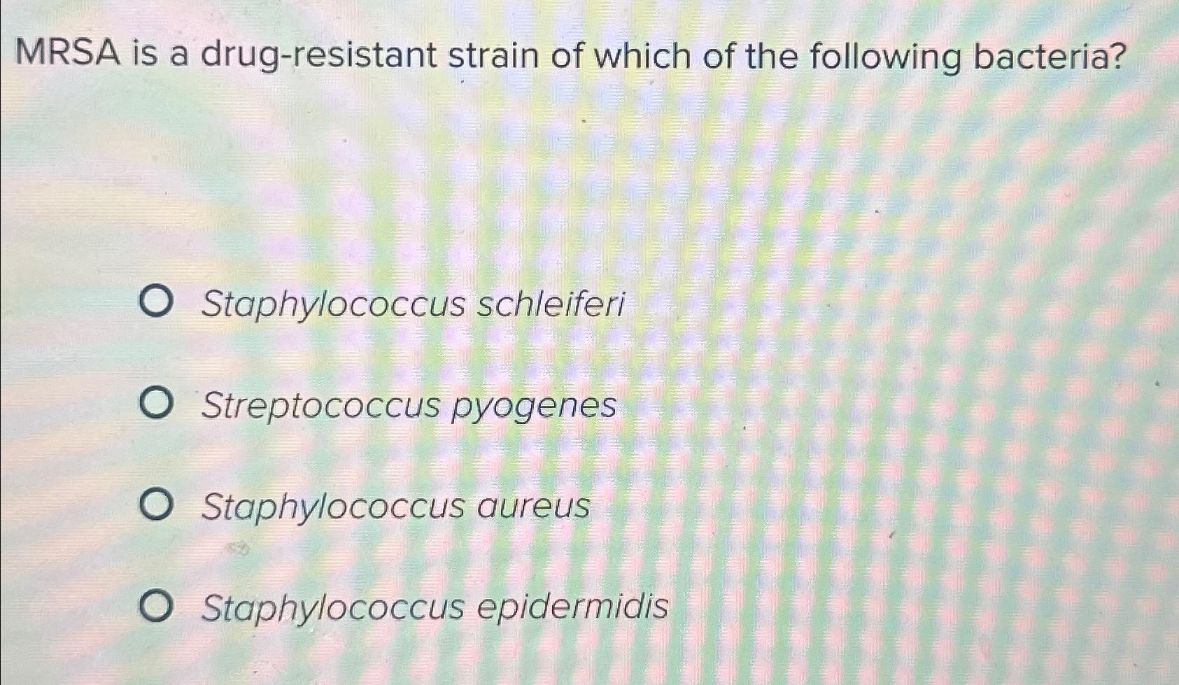 Solved MRSA is a drug-resistant strain of which of the | Chegg.com