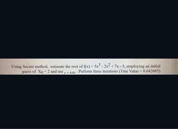 Solved Using Secant method, estimate the root of f(x) = 5x3 | Chegg.com