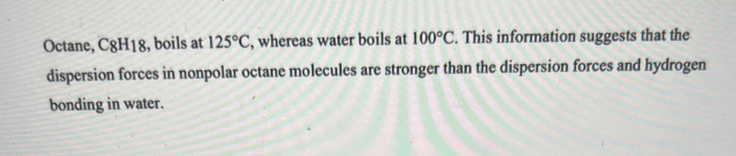 Solved Octane, C 8 ﻿H 18 , ﻿boils at 125°C, ﻿whereas water | Chegg.com